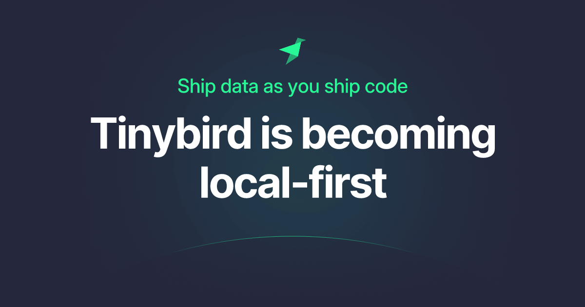 Ship data as you ship code: Tinybird is becoming local-first.